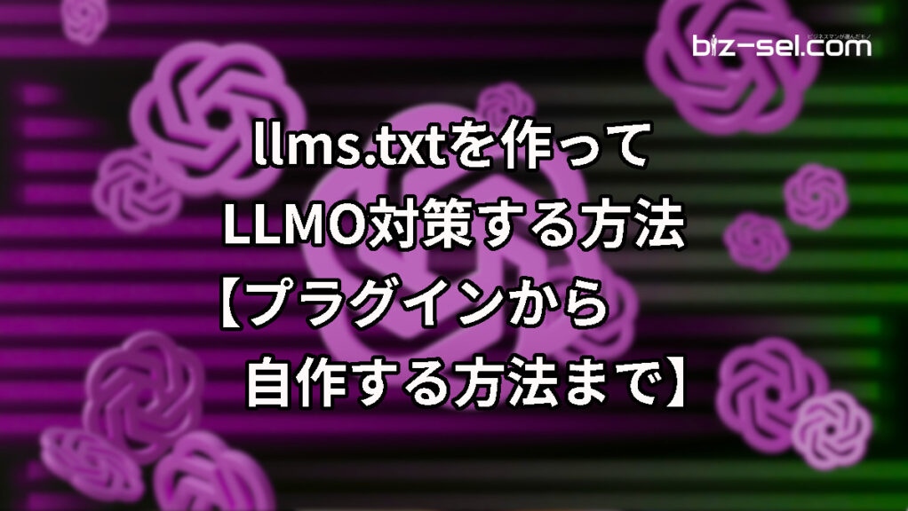 llms.txtを作ってLLMO対策する方法【プラグインから自作する方法まで】 -biz-sel.com
